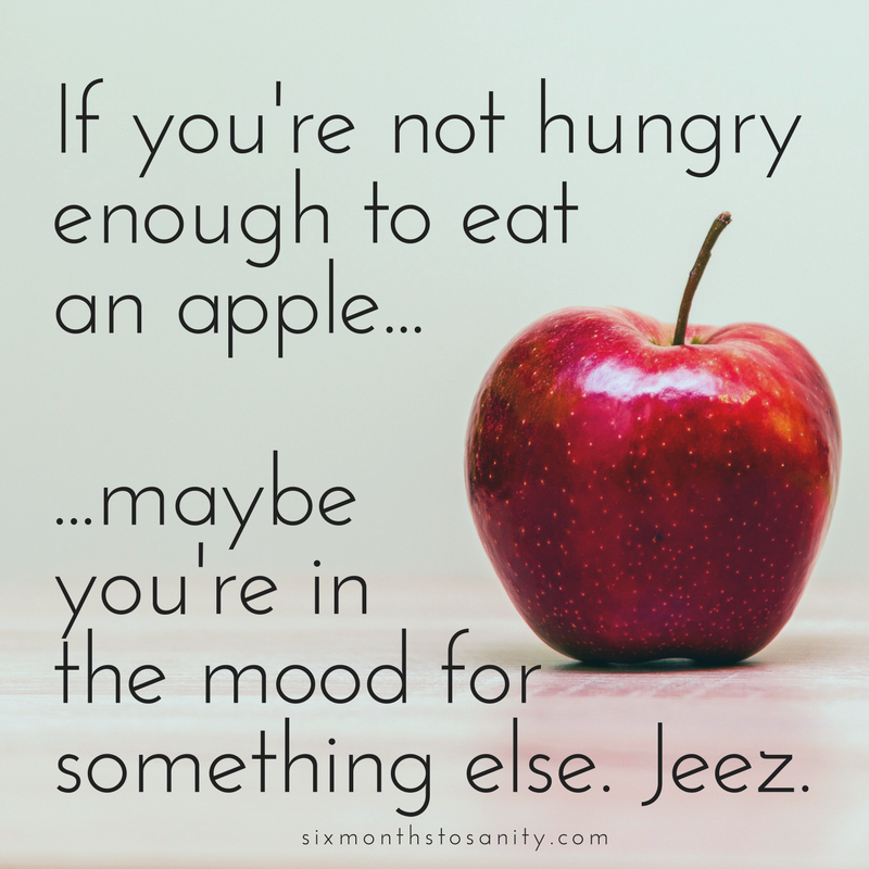 If you’re not hungry enough to eat an apple… – six months to sanity